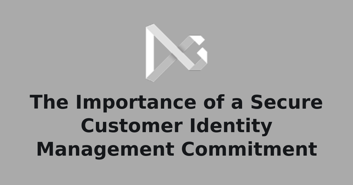 The Importance of a Secure Customer Identity Management Commitment ...