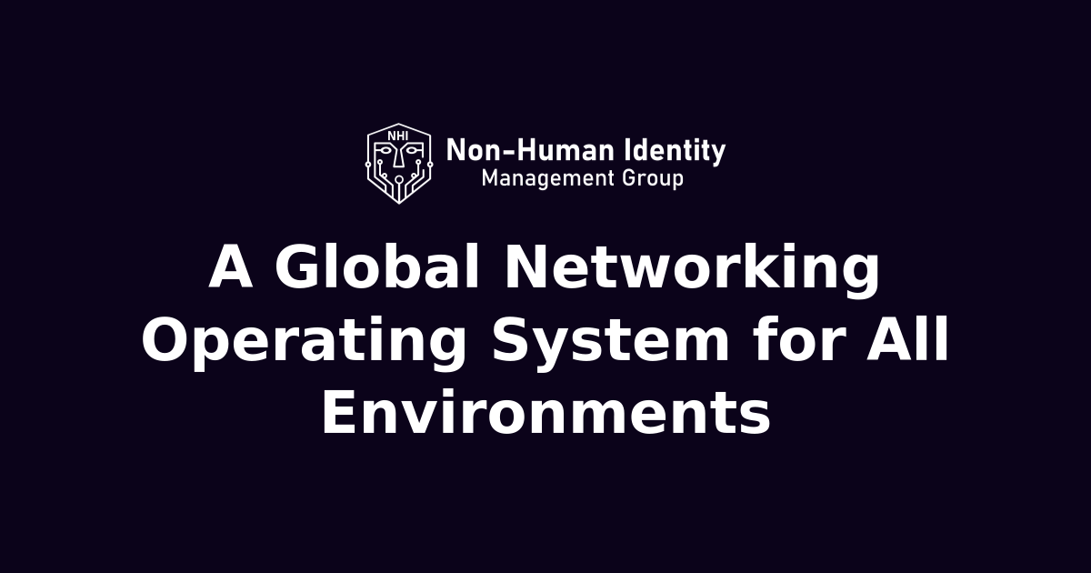 A Global Networking Operating System for All Environments | Non-Human Identity Articles