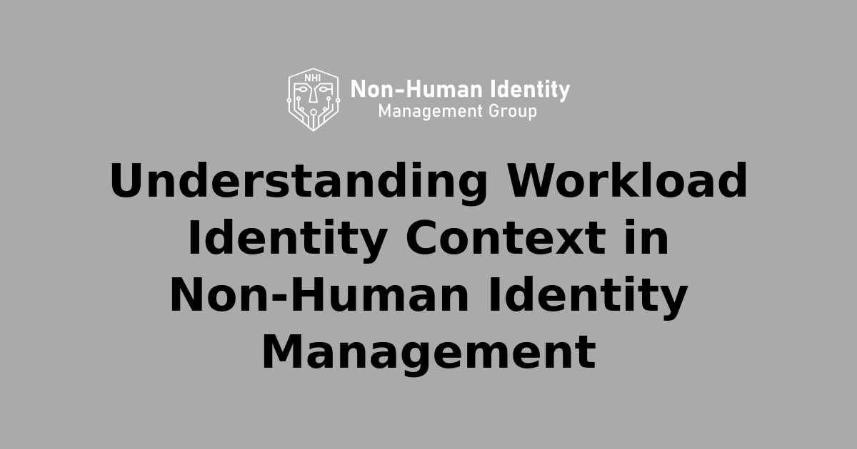 Understanding Workload Identity Context in Non-Human Identity Management