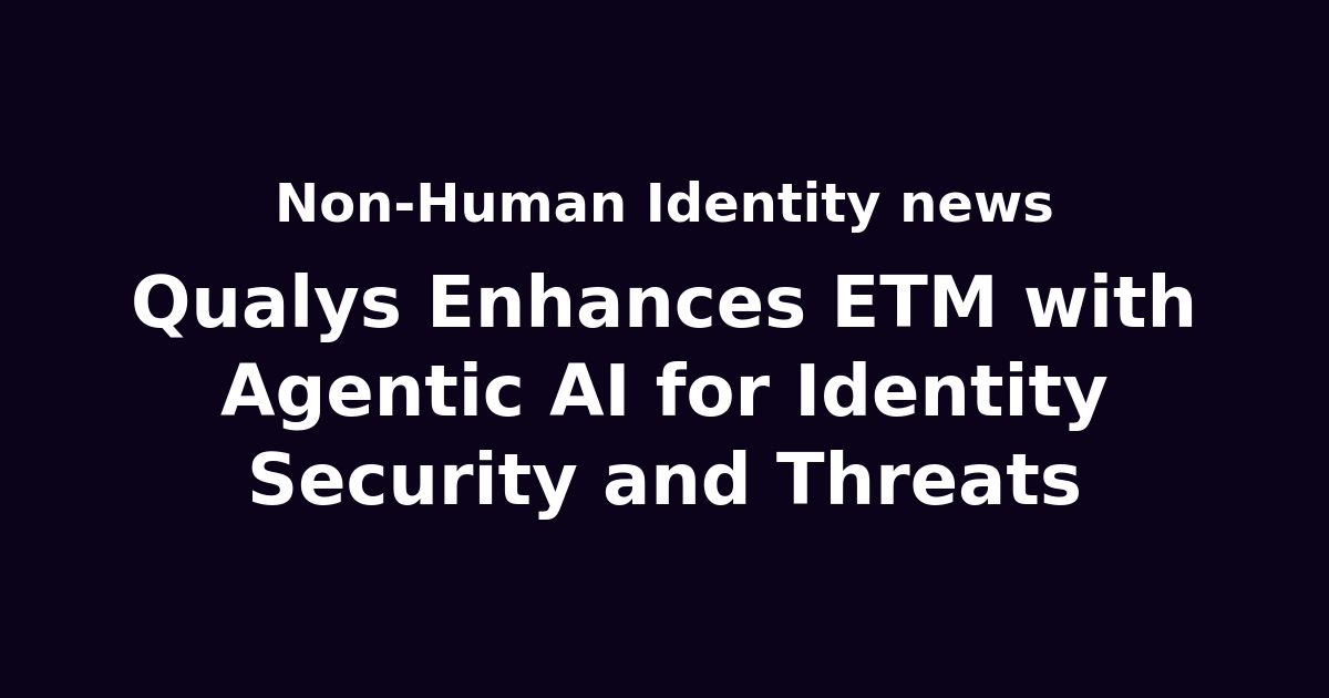 Qualys Enhances ETM with Agentic AI for Identity Security and Threats ...