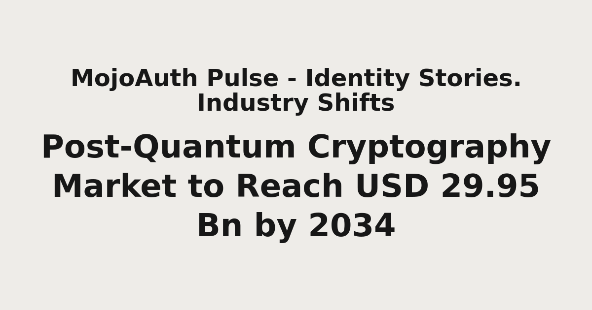 Post-Quantum Cryptography Market to Reach USD 29.95 Bn by 2034 | MojoAuth Pulse - Identity ...