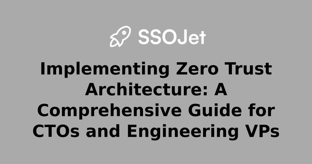 Implementing Zero Trust Architecture: A Comprehensive Guide for CTOs and Engineering VPs | CIAM ...