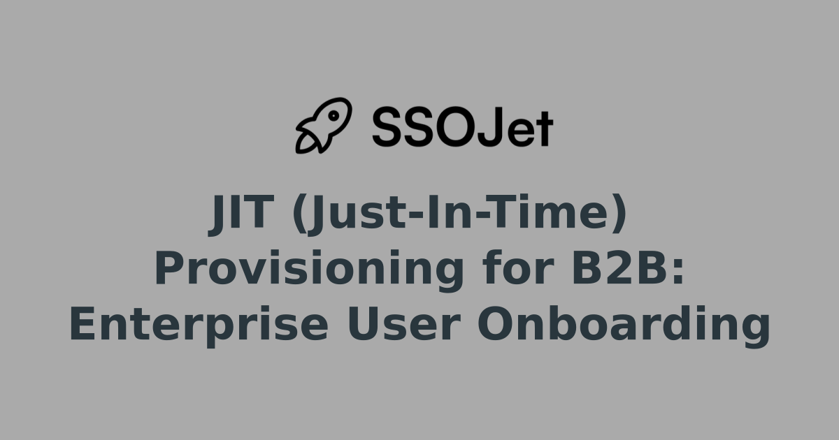 JIT (Just-In-Time) Provisioning for B2B: Enterprise User Onboarding ...