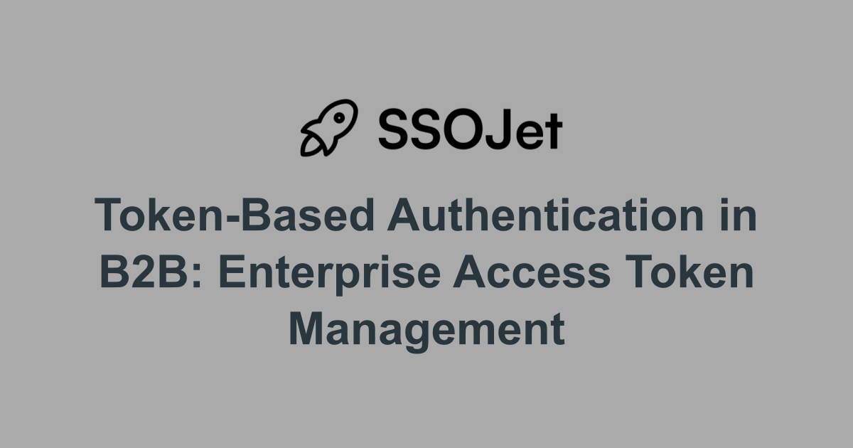 Token-Based Authentication in B2B: Enterprise Access Token Management ...