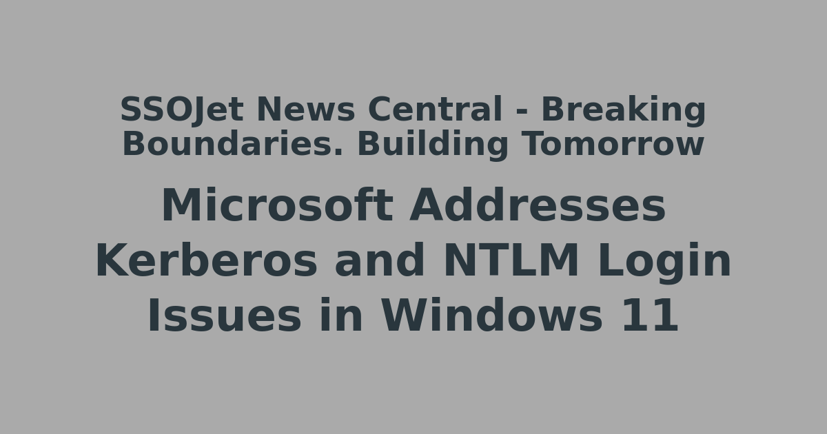 Microsoft Addresses Kerberos and NTLM Login Issues in Windows 11 | SSOJet News Central ...