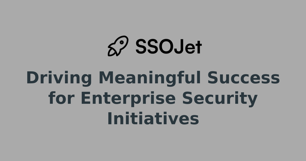 Driving Meaningful Success for Enterprise Security Initiatives | SSOJet ...