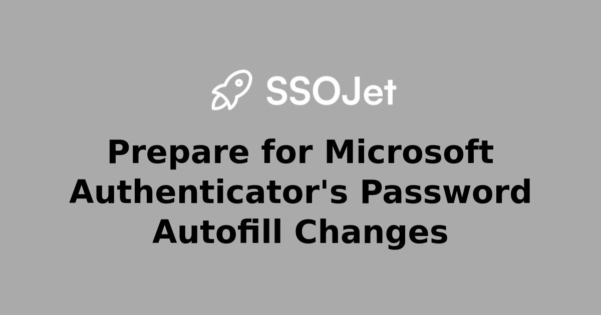 Prepare for Microsoft Authenticator's Password Autofill Changes | SSOJet News Central - Breaking ...