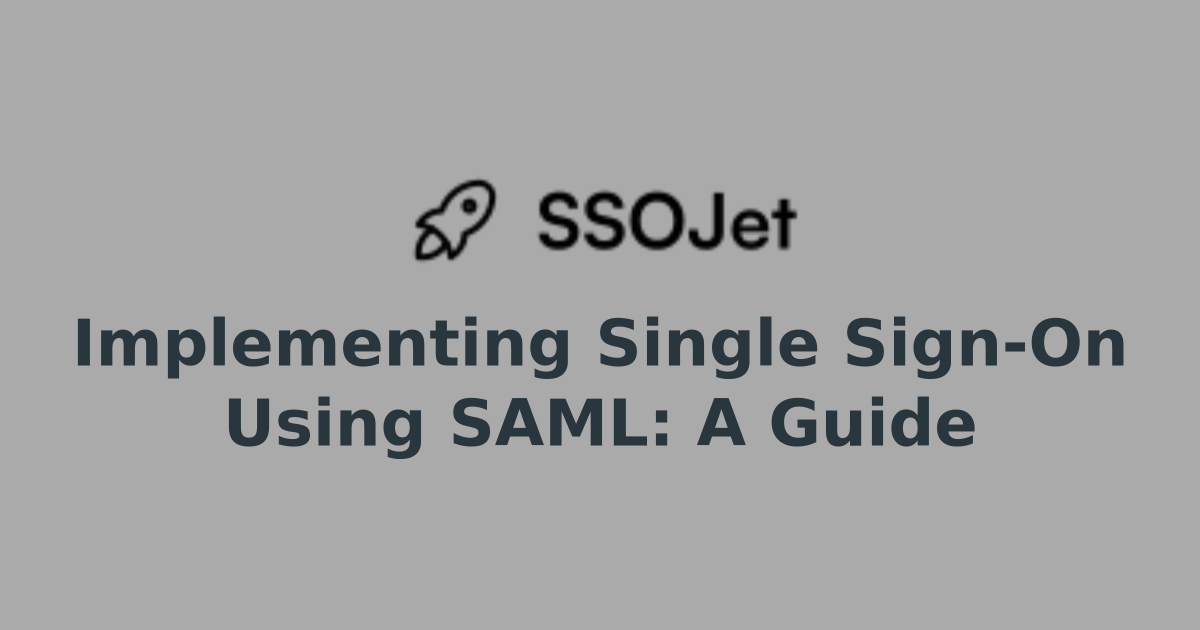 Implementing Single Sign-On Using SAML: A Guide | Enterprise Ready SSO: Complete Requirements ...