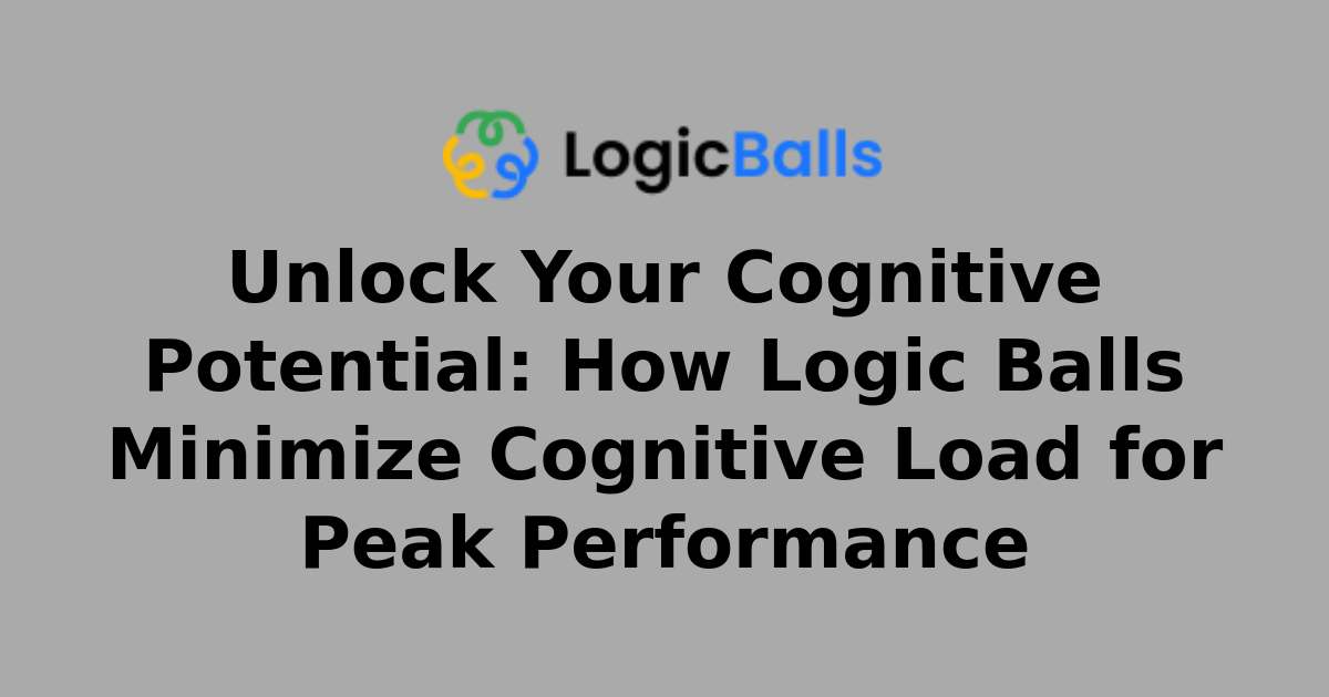 Unlock Your Cognitive Potential: How Logic Balls Minimize Cognitive Load for Peak Performance