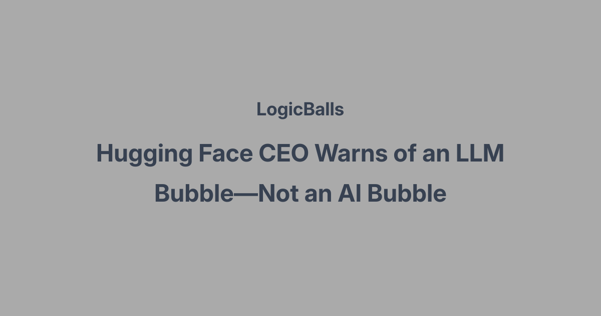Hugging Face CEO Warns of an LLM Bubble—Not an AI Bubble | LogicBalls ...