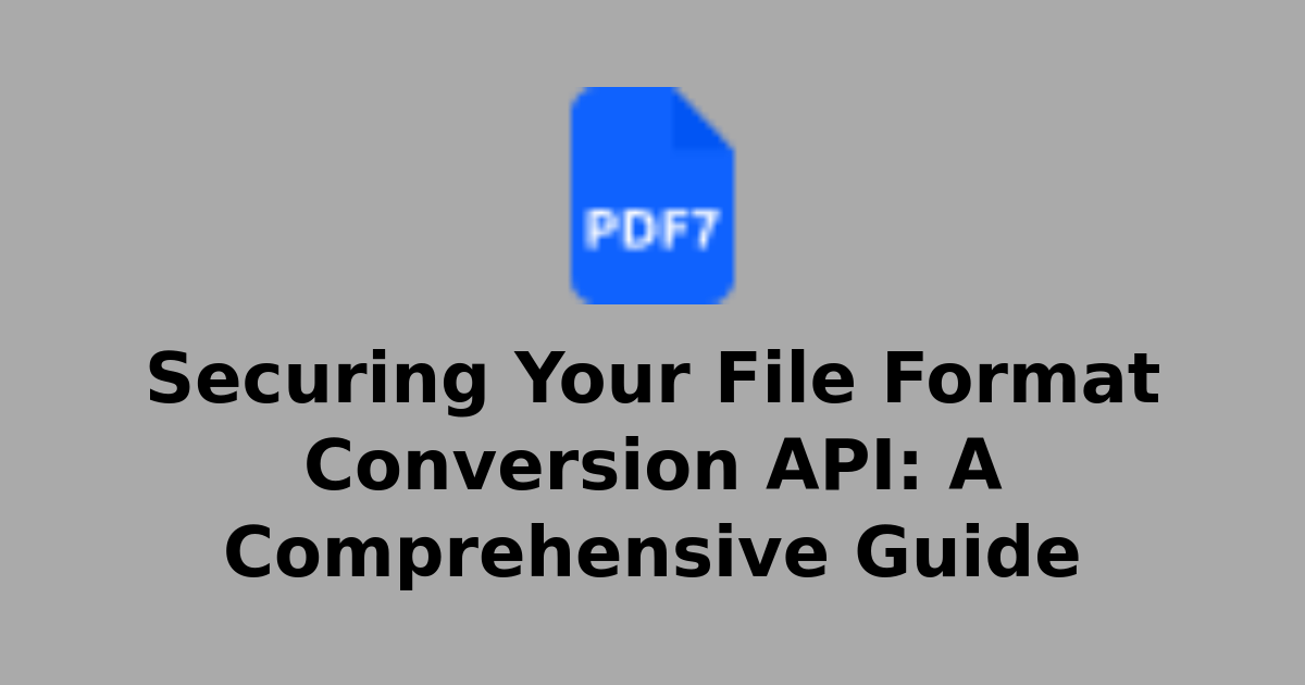 Securing Your File Format Conversion API: A Comprehensive Guide | PDF Processing & Document ...