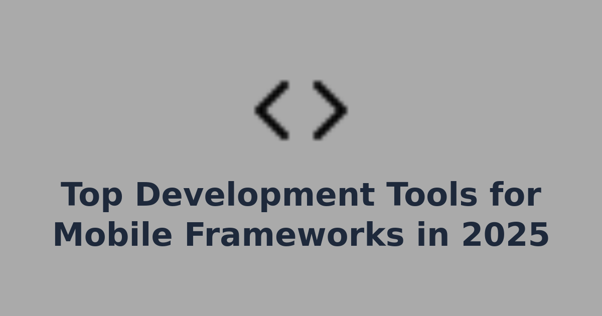Top Development Tools for Mobile Frameworks in 2025 | Compile7 – Developer Community & Open ...