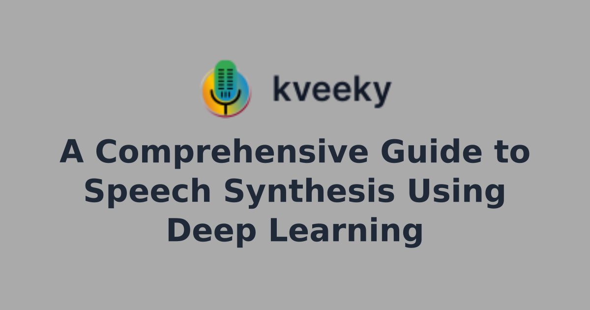 A Comprehensive Guide to Speech Synthesis Using Deep Learning | Kveeky ...