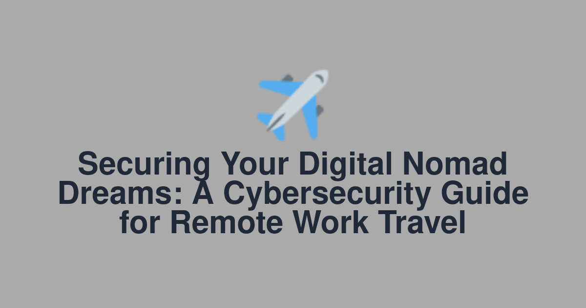 Securing Your Digital Nomad Dreams: A Cybersecurity Guide for Remote Work Travel | GoTriply Blog ...