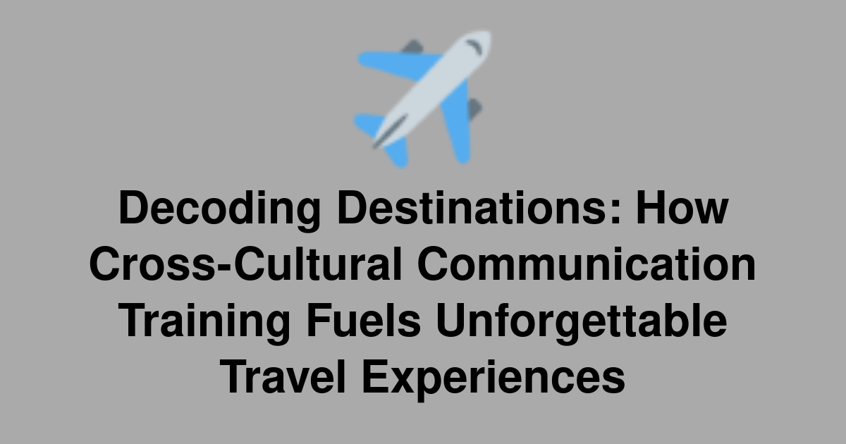 Decoding Destinations: How Cross-Cultural Communication Training Fuels ...