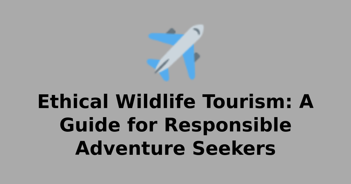 Ethical Wildlife Tourism: A Guide for Responsible Adventure Seekers ...