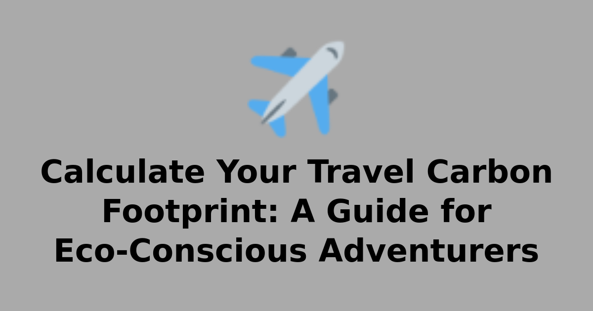 Calculate Your Travel Carbon Footprint: A Guide for Eco-Conscious ...