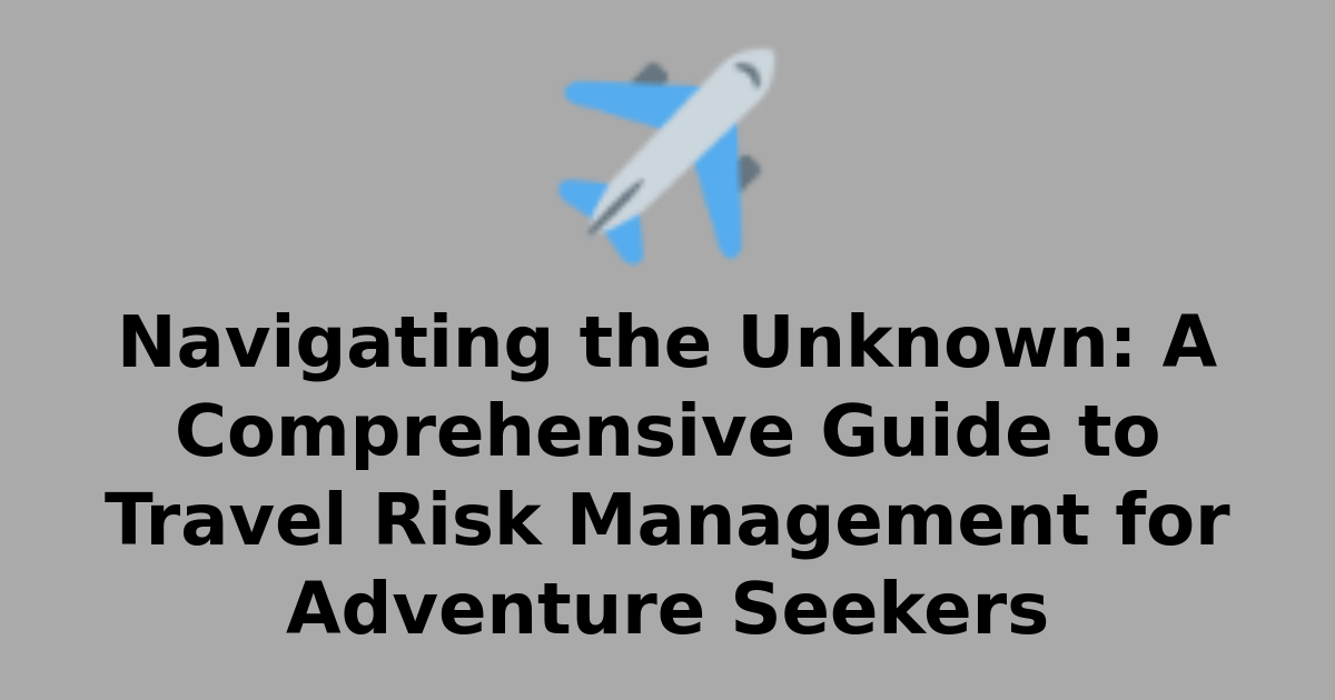 Navigating the Unknown: A Comprehensive Guide to Travel Risk Management ...