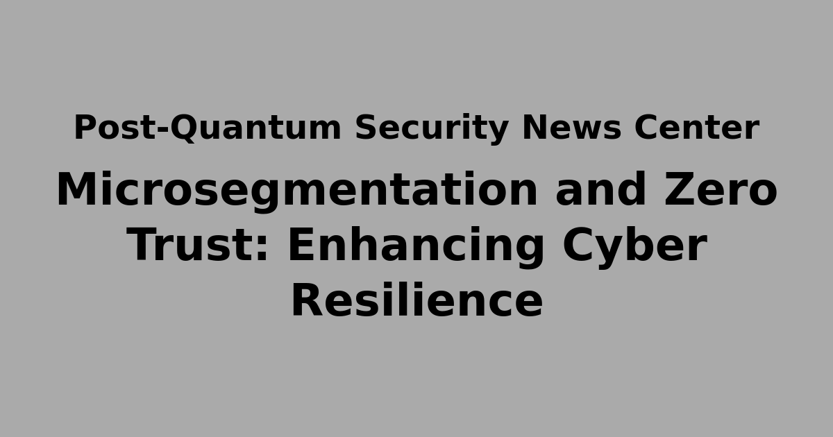 Microsegmentation and Zero Trust: Enhancing Cyber Resilience | Quantum ...
