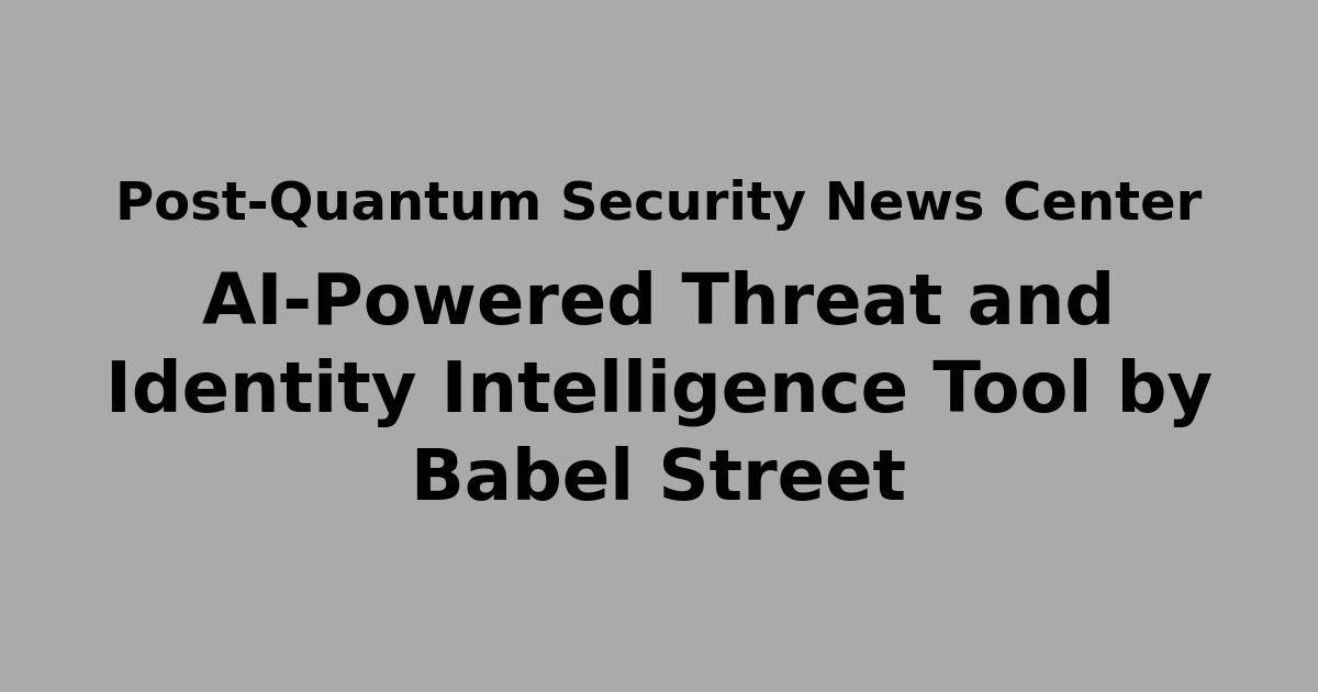 AI-Powered Threat and Identity Intelligence Tool by Babel Street ...