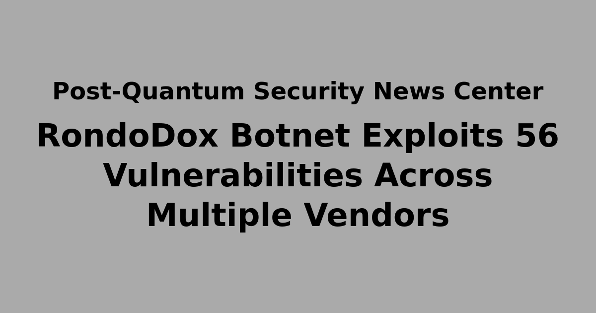 RondoDox Botnet Exploits 56 Vulnerabilities Across Multiple Vendors | Quantum Safe News Center