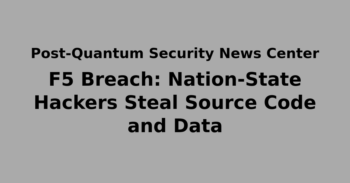 F5 Breach: Nation-State Hackers Steal Source Code and Data | Quantum ...