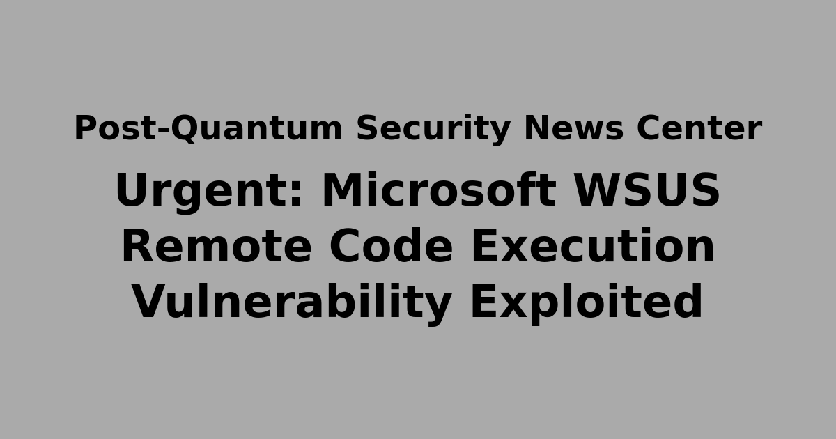 Urgent: Microsoft WSUS Remote Code Execution Vulnerability Exploited ...
