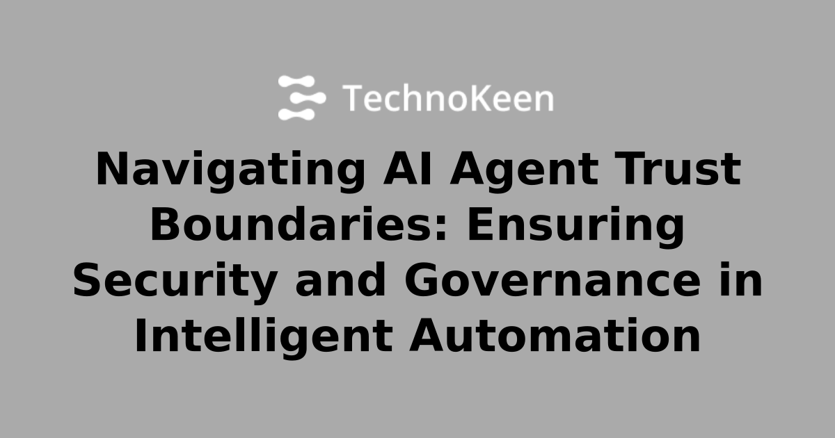 Navigating AI Agent Trust Boundaries: Ensuring Security and Governance ...