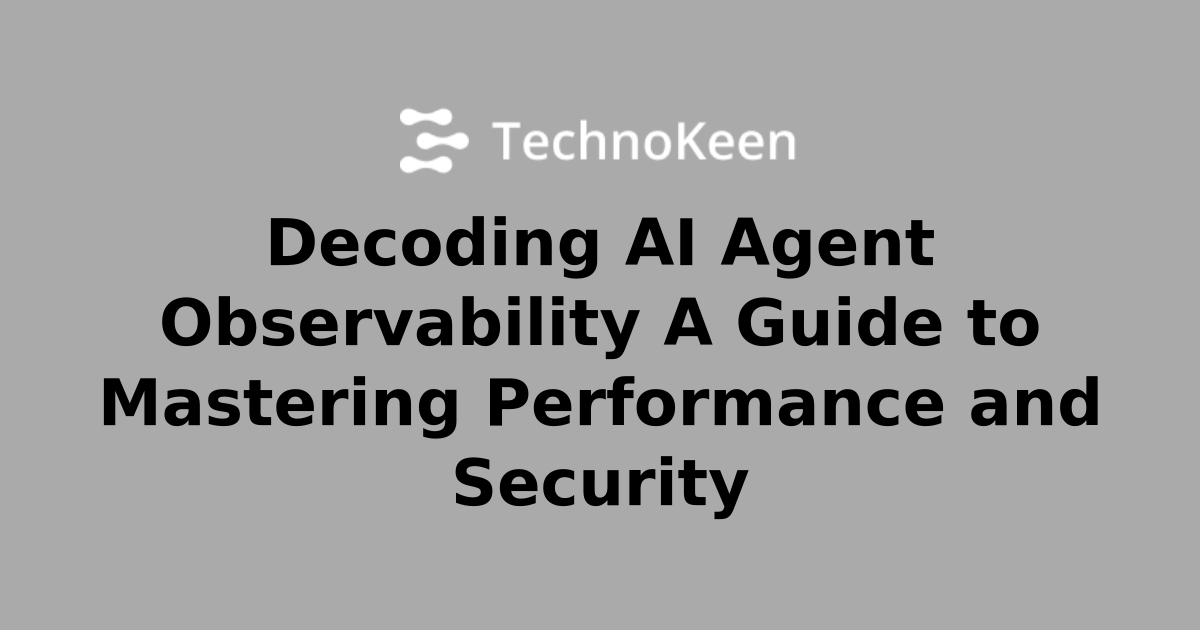 Decoding AI Agent Observability A Guide to Mastering Performance and ...