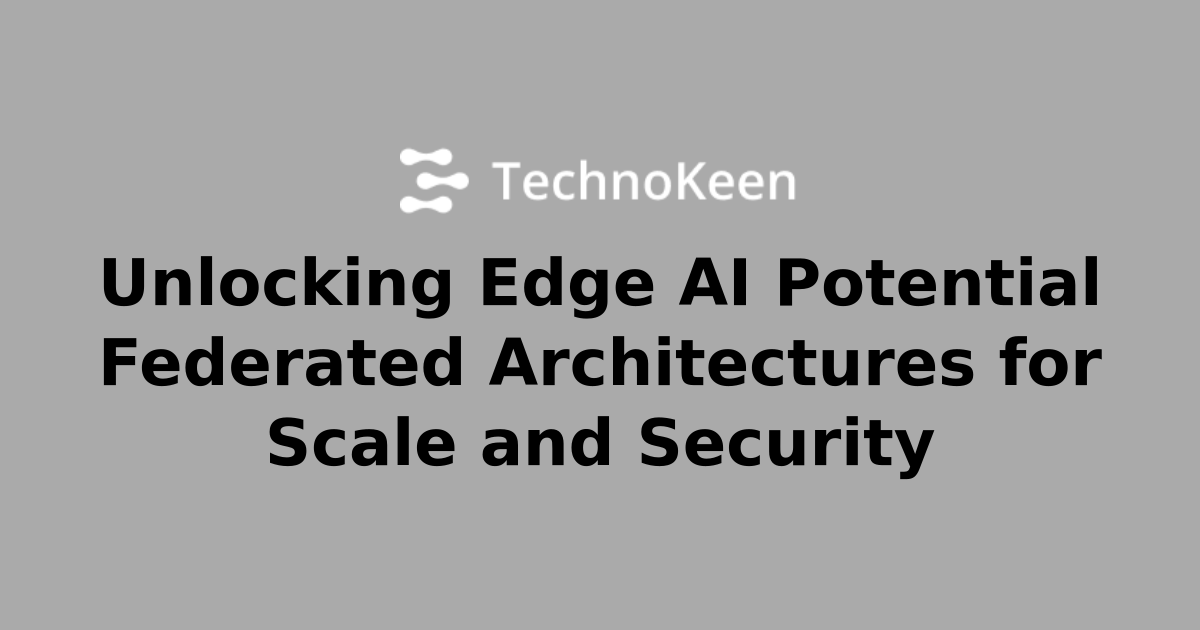 Unlocking Edge AI Potential Federated Architectures for Scale and Security | AI Intelligence ...