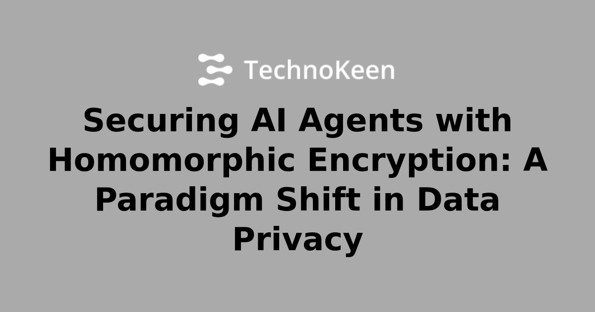 Securing AI Agents with Homomorphic Encryption: A Paradigm Shift in Data Privacy | AI ...