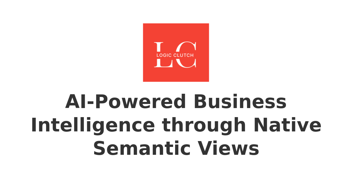 AI-Powered Business Intelligence through Native Semantic Views | Empowering Enterprises with ...