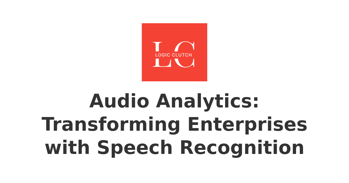 Audio Analytics: Transforming Enterprises with Speech Recognition ...