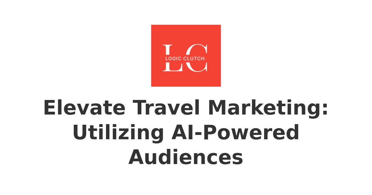 Elevate Travel Marketing: Utilizing AI-Powered Audiences | Empowering ...