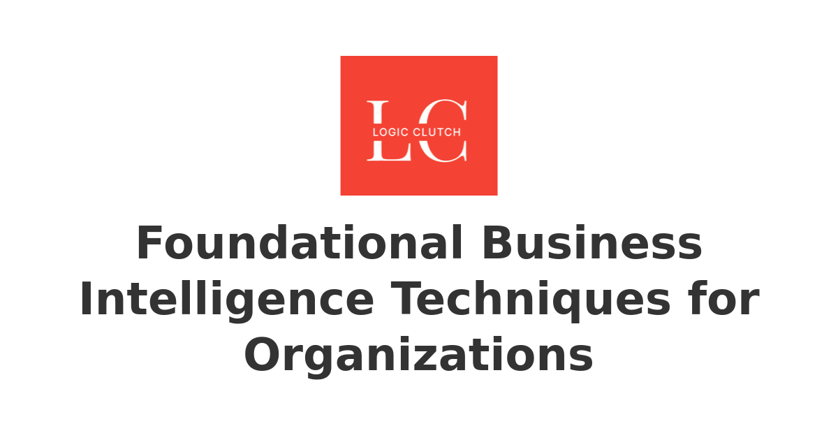 Foundational Business Intelligence Techniques for Organizations ...