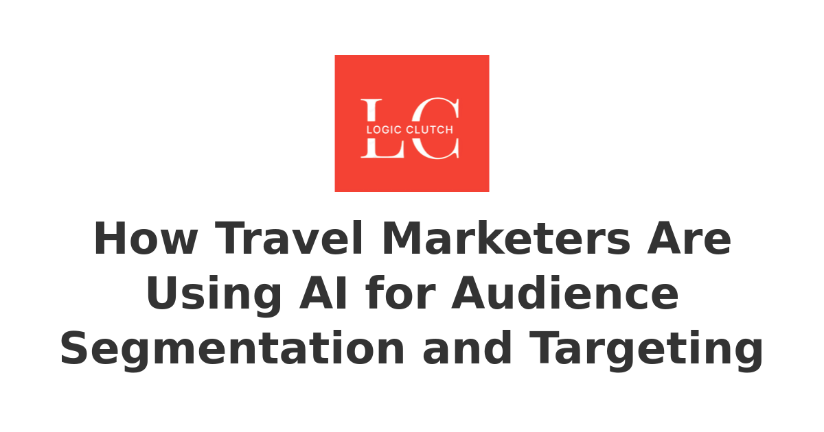 How Travel Marketers Are Using AI for Audience Segmentation and ...