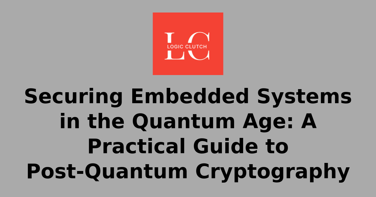 Securing Embedded Systems in the Quantum Age: A Practical Guide to Post-Quantum Cryptography ...
