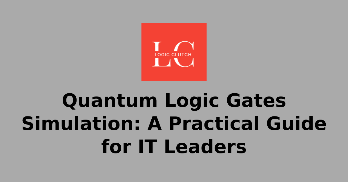 Quantum Logic Gates Simulation: A Practical Guide for IT Leaders ...
