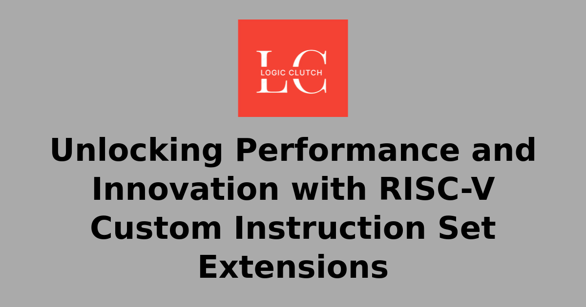 Unlocking Performance and Innovation with RISC-V Custom Instruction Set Extensions | Empowering ...