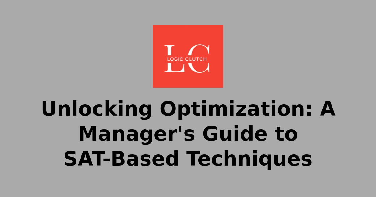 Unlocking Optimization: A Manager's Guide to SAT-Based Techniques ...