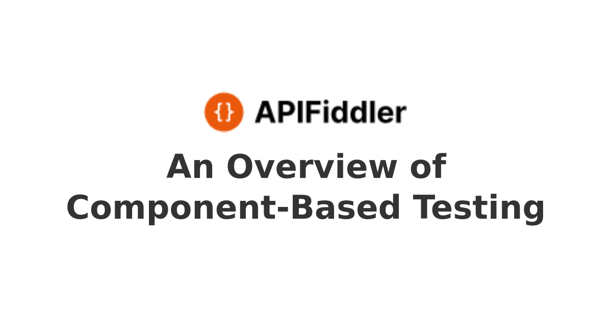 An Overview Of Component Based Testing Master Api Development Insights And Tools From Apifiddler