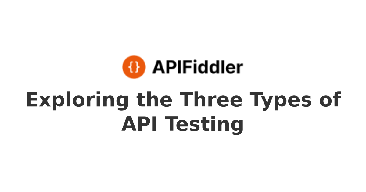 Exploring the Three Types of API Testing | Master API Development ...