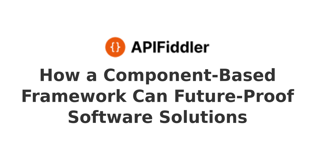 How a Component-Based Framework Can Future-Proof Software Solutions ...
