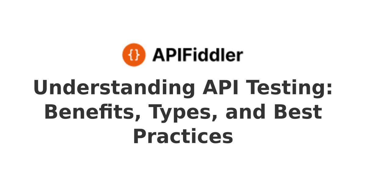 Understanding API Testing: Benefits, Types, and Best Practices | Master ...