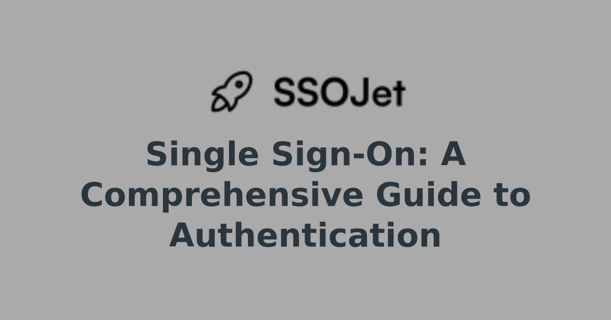 Single Sign-On: A Comprehensive Guide to Authentication | Enterprise Ready SSO: Complete ...