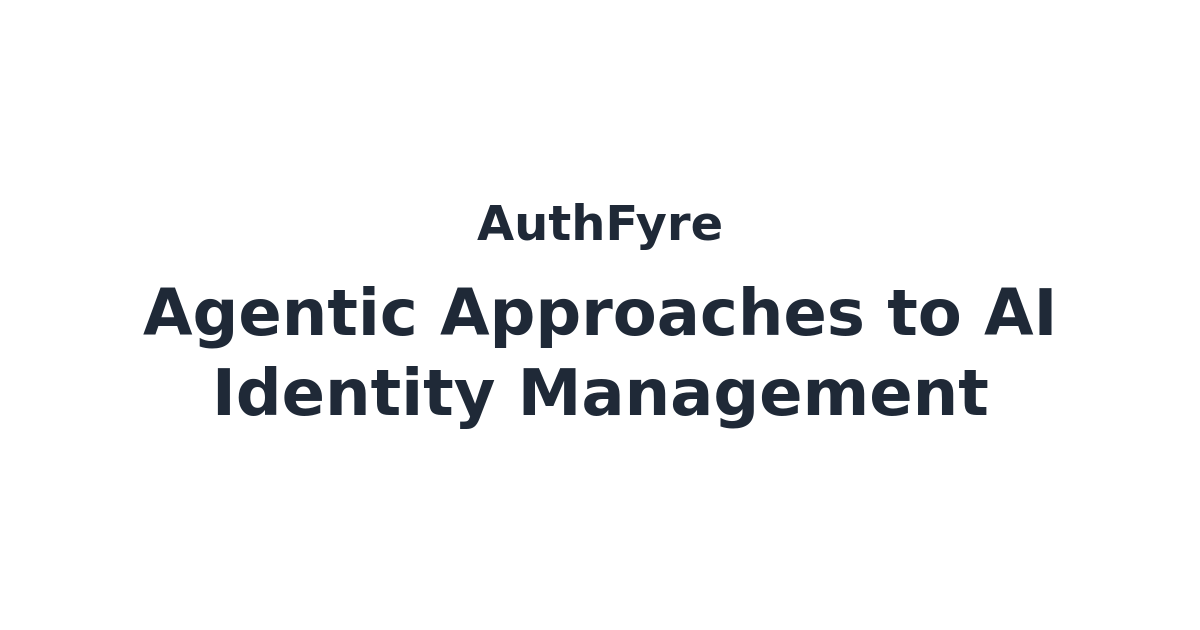 Agentic Approaches to AI Identity Management | AuthFyre Blog - Insights ...